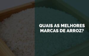 Quais as Melhores Marcas de Arroz?